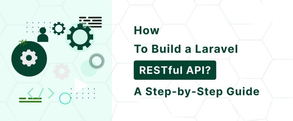 How to Build a Laravel RESTful API? - Step by Step Guide